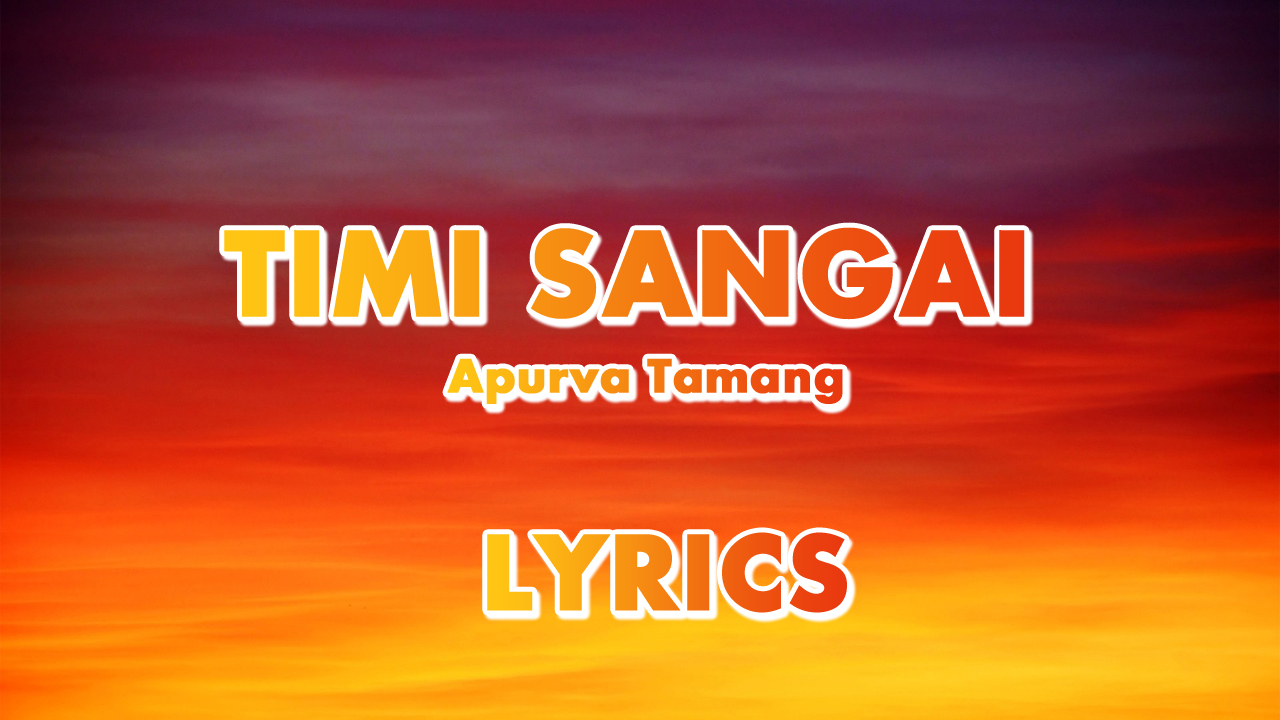 Timi Sangai Lyrics - Apurva Tamang – Lyricsilly